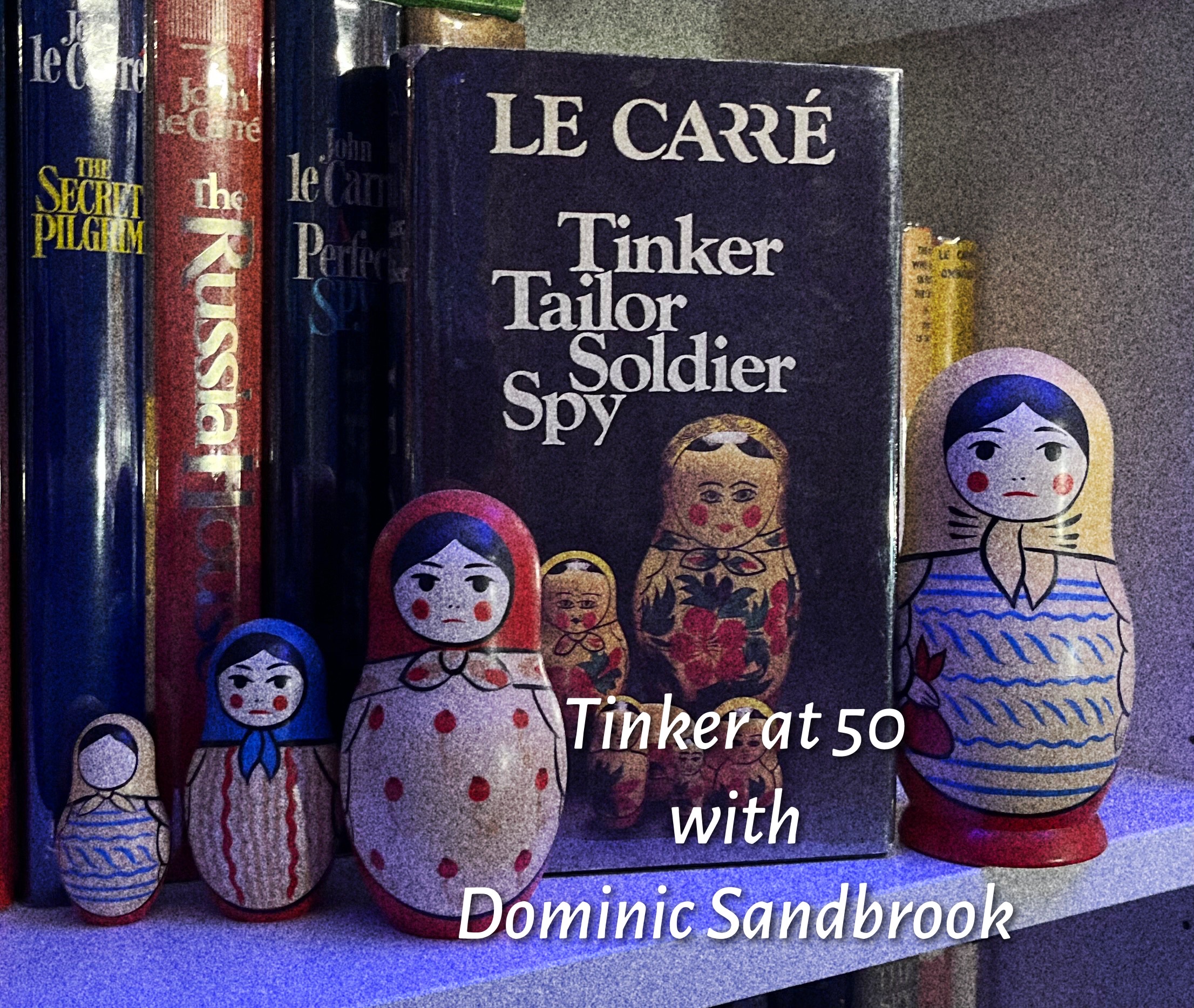 Tinker at 50 w/ Dominic Sandbrook – The le Carré Cast